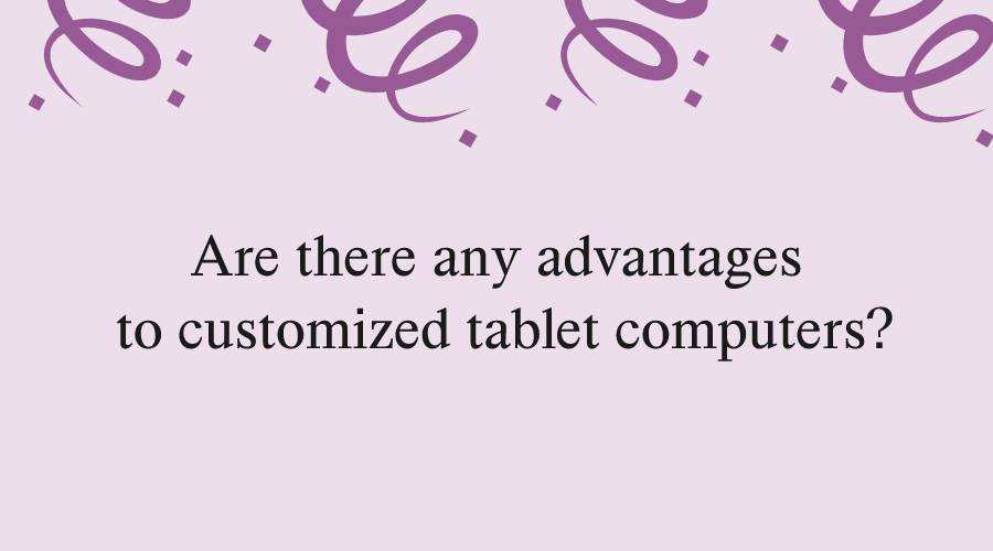 Are there any advantages to customized tablet computers? – BVSLCD
